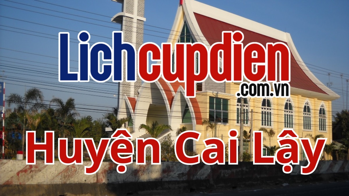 Lịch cúp điện Huyện Cai Lậy hôm nay, ngày mai 05/2026